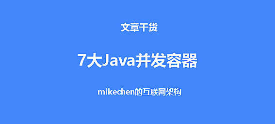 7大Java并发容器详解，及使用场景 – mikechen