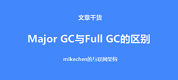 Minor GC、Major GC、Full GC的区别详解(3大核心区别) – mikechen