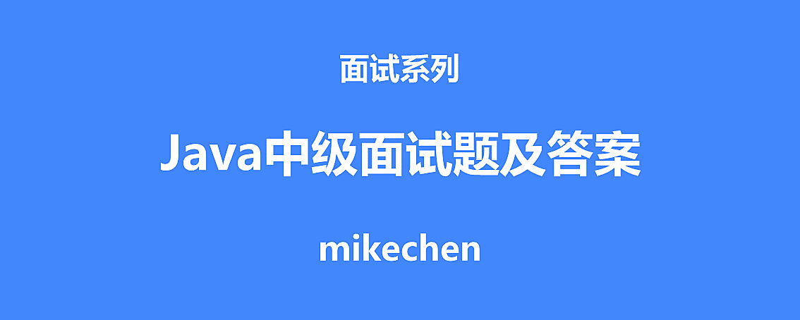 Java中级面试题及答案(99%面试官必考题汇总) – mikechen
