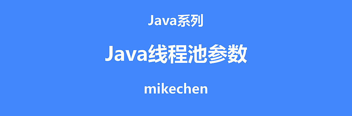 Java线程池参数详解(7大核心参数) – mikechen